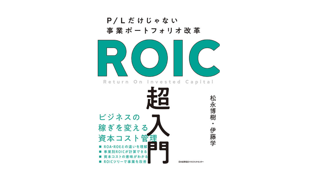 圧倒的わかりやすさでROICをスタンダートに。現場マネージャーや担当者に向けた『ROIC 超入門～ P/Lだけじゃない事業ポートフォリオ改革 ...