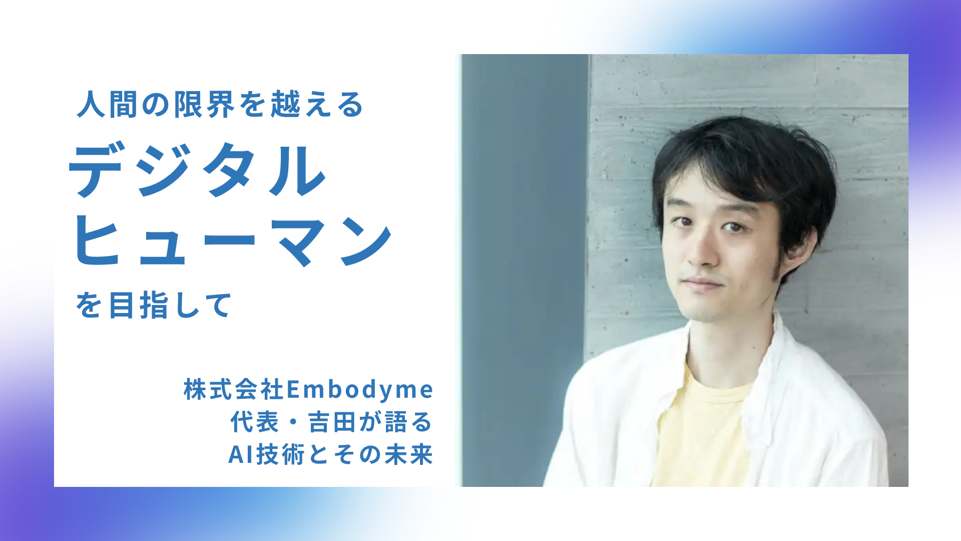 人間の限界を越える「デジタルヒューマン」をめざして｜株式会社EmbodyMe代表・吉田が語るAI技術とその未来｜株式会社EmbodyMeのストーリー｜PR TIMES STORY